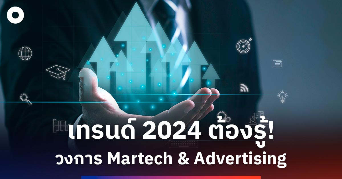 เทรนด์ 2024 ต้องรู้! วงการ Martech & Advertising