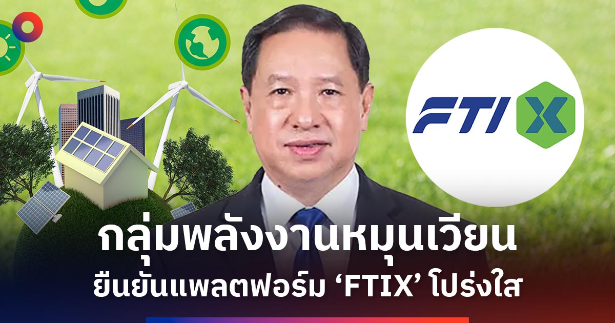 กลุ่มพลังงานหมุนเวียนยืนยัน แพลตฟอร์ม‘FTIX’โปร่งใส