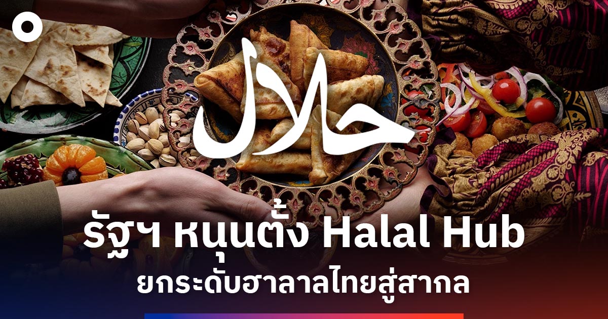 รัฐฯหนุน จัดตั้ง Halal Hub ยกระดับฮาลาลไทยสู่สากล
