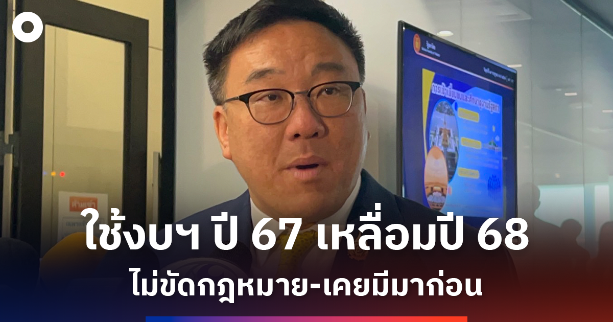 เคยมีมาก่อน! ‘จุลพันธ์’ ยันใช้งบฯ ปี 67 เหลื่อมปี 68 ไม่ขัดกฎหมาย