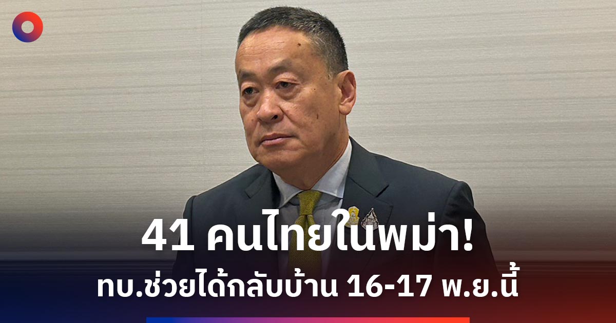 ช่วย 41 คนไทยในพม่า! ‘นายกฯ’ ชี้ได้กลับบ้านในอีก 1-2 วัน