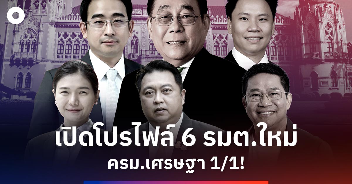 ส่องโปรไฟล์! 6 รมต.หน้าใหม่ ใครเป็นใครใน ‘ครม.เศรษฐา 1/1’
