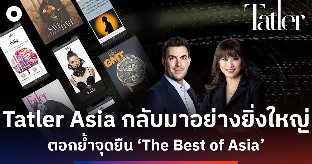 Tatler Asia กลับมาอีกครั้งอย่างยิ่งใหญ่ในประเทศไทย ตอกย้ำจุดยืนความเป็น ...