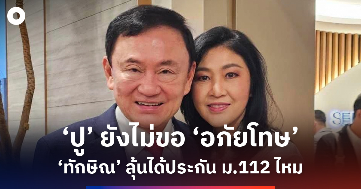 ‘ยิ่งลักษณ์’ ยังไม่ขออภัยโทษ ‘ทักษิณ’ ลุ้นได้ประกัน ม.112 ไหม