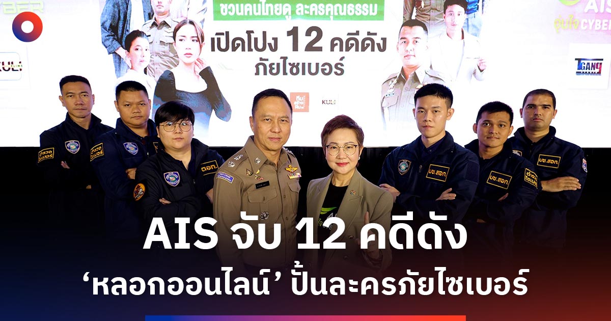 AIS จับ 12 คดีดัง ‘หลอกออนไลน์’ ปั้นละครภัยไซเบอร์