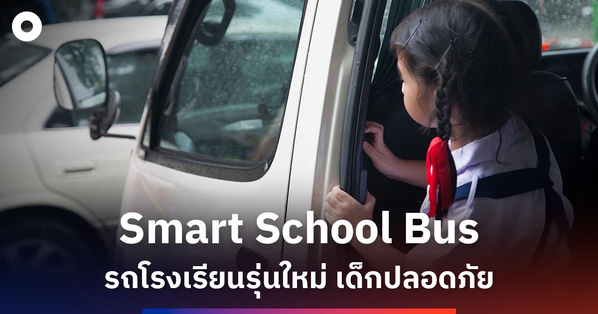 Smart School Bus รถโรงเรียนรุ่นใหม่ เด็กปลอดภัย