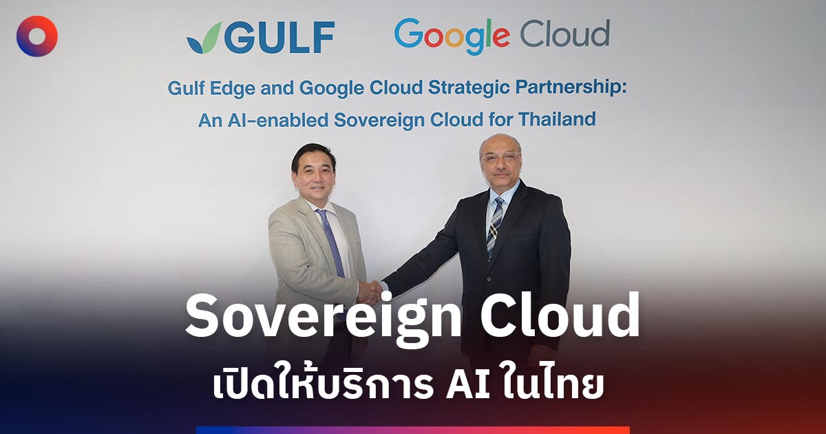 Gulf Edge และ Google Cloud เปิดให้บริการ Sovereign Cloud ที่ใช้งาน AI ในไทย