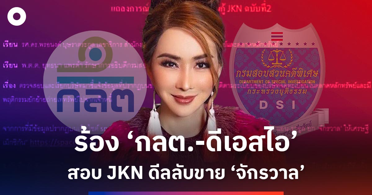 ร้อง ‘กลต.- ดีเอสไอ’ สอบ JKN ดีลลับขาย ‘จักรวาล’