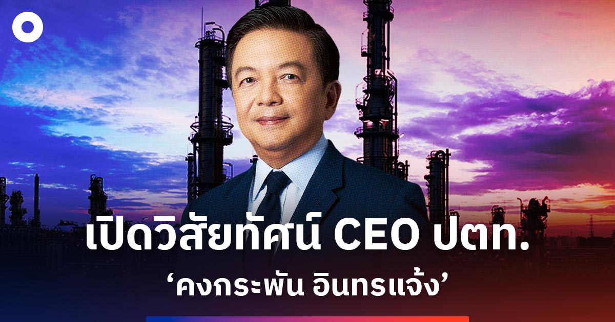 เปิดวิสัยทัศน์ CEO ปตท. ‘คงกระพัน อินทรแจ้ง’