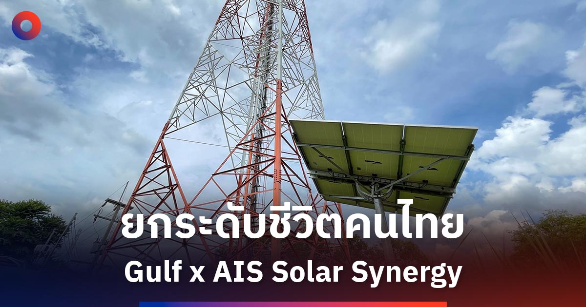 GULF จับมือ AIS ติดตั้งแผงโซลาร์เซลล์ เชื่อมต่อเสาสัญญาณให้ชุมชนห่างไกล