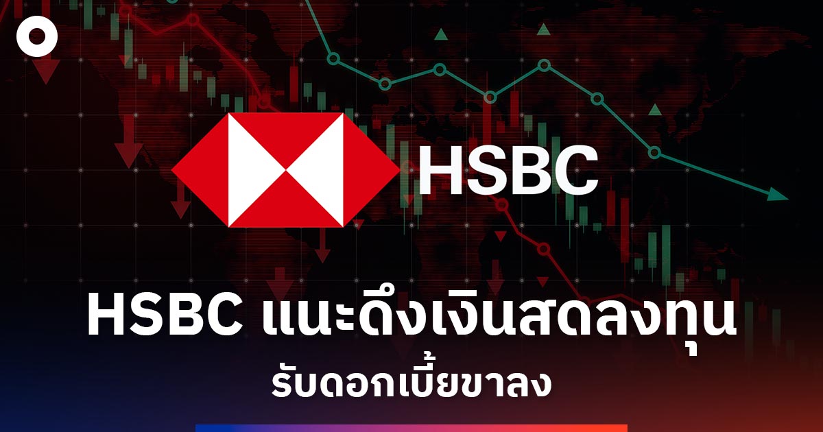 HSBC แนะกลุ่มมั่งคั่งดึงเงินสดลงทุน รับโอกาสเติบโตช่วงดอกเบี้ยขาลง