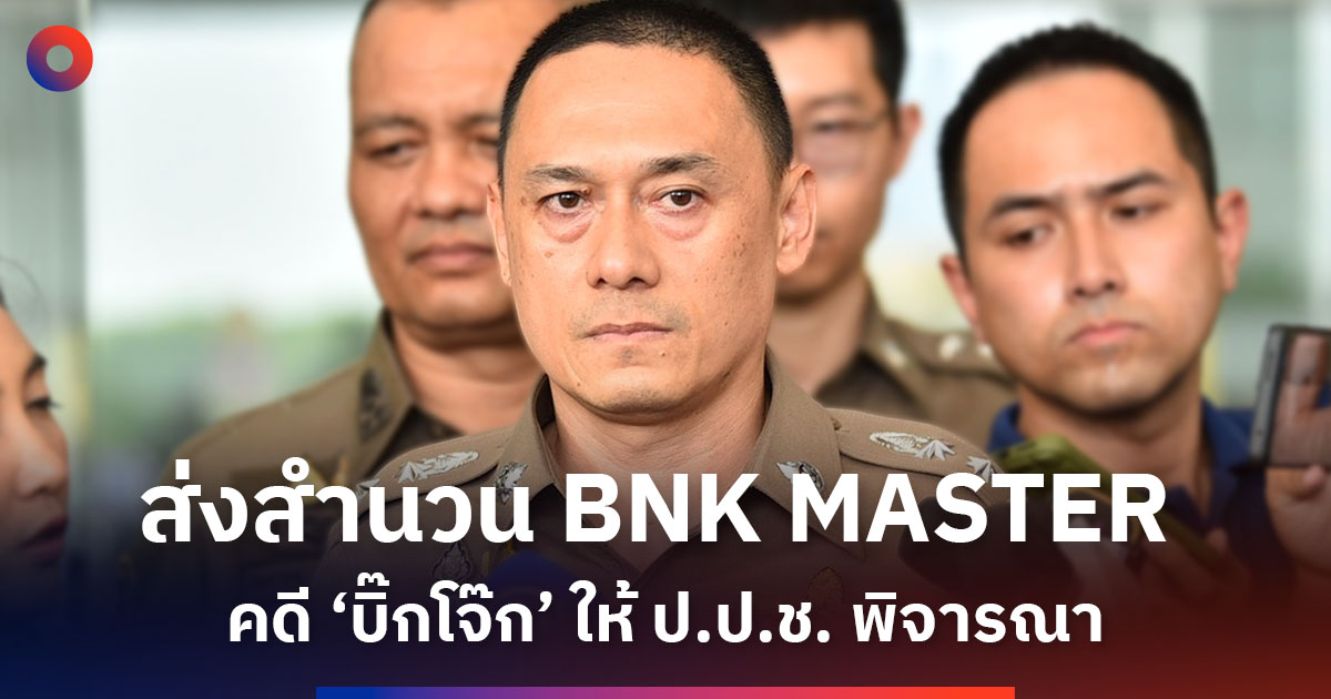 ส่งสำนวน BNK MASTER คดี ‘บิ๊กโจ๊ก’ ให้ ป.ป.ช. พิจารณา