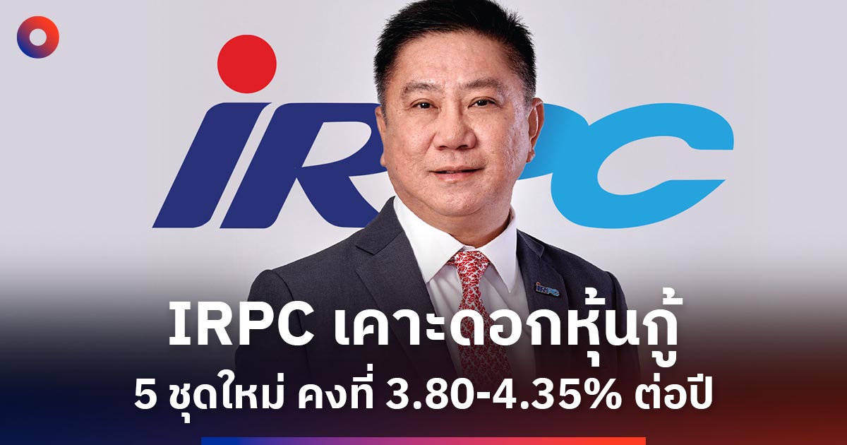 IRPC เคาะดอกเบี้ยหุ้นกู้ 5 ชุดใหม่ คงที่ 3.80-4.35% ต่อปี