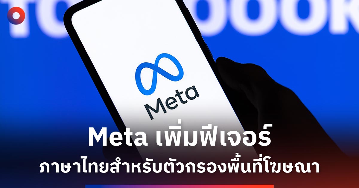 Meta เพิ่มฟีเจอร์ ‘ภาษาไทย’ สำหรับตัวกรองพื้นที่โฆษณา