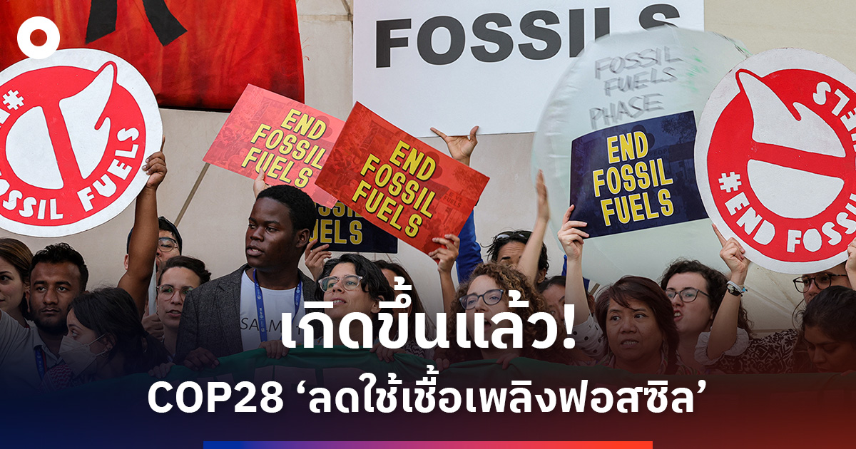 เวที COP28 จับมือ ‘ลดใช้เชื้อเพลิงฟอสซิล’ ทั่วโลก! แม้มีเสียงค้านจากขาใหญ่ผลิตน้ำมัน