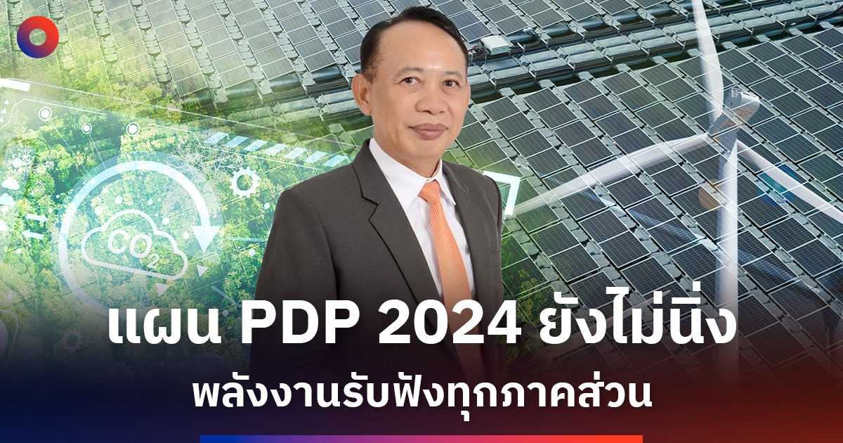 แผน PDP 2024 ยังไม่นิ่ง พลังงาน รับฟังทุกภาคส่วน