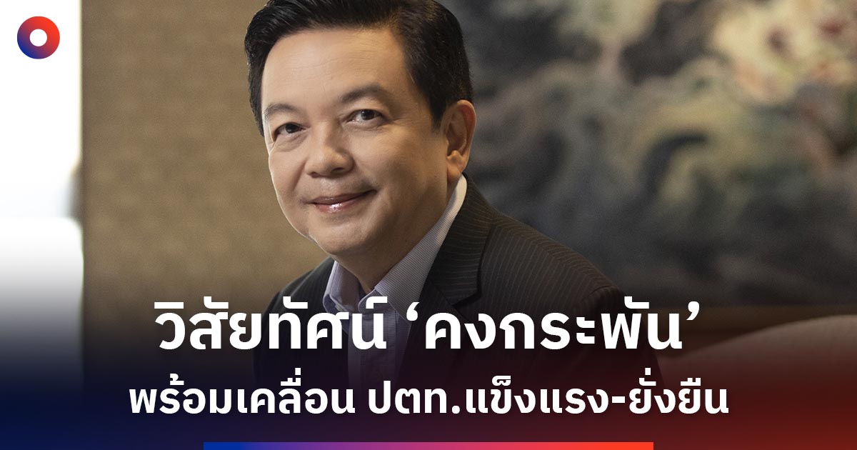 วิสัยทัศน์ ‘คงกระพัน’ พร้อมเคลื่อน ปตท.แข็งแรง-ยั่งยืน