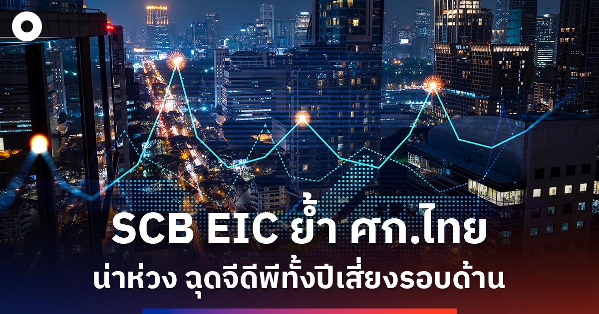 SCB EIC ย้ำ ศก.ไทย น่าห่วง ฉุดจีดีพีทั้งปีเสี่ยงรอบด้าน