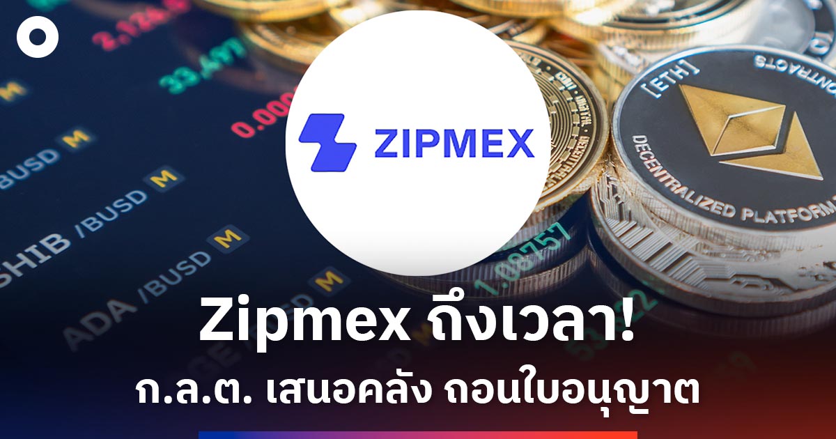 Zipmex ถึงเวลา! ก.ล.ต. เสนอคลัง ถอนใบอนุญาต