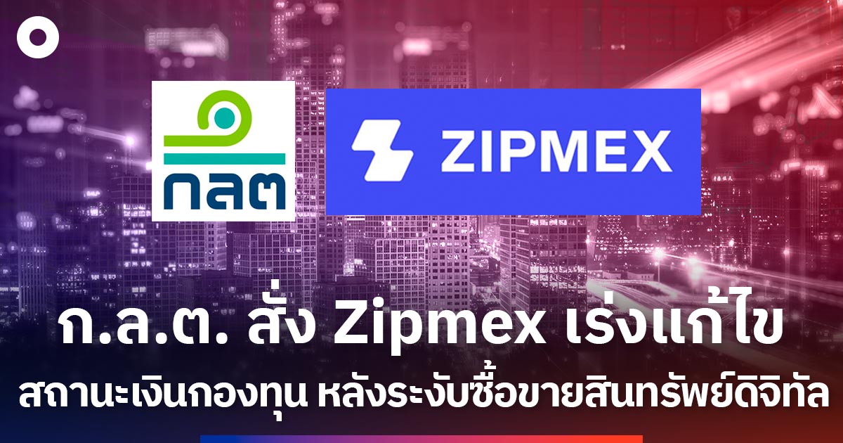 ก.ล.ต. สั่ง Zipmex เร่งแก้ไขสถานะเงินกองทุน ก.ล.ต. สั่ง Zipmex เร่งแก้ไขสถานะเงินกองทุน