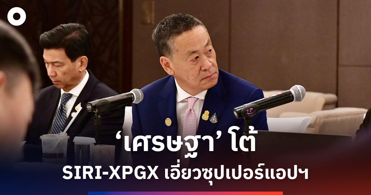 ‘เศรษฐา’ โต้ SIRI-XPGX เอี่ยวซุปเปอร์แอปฯ