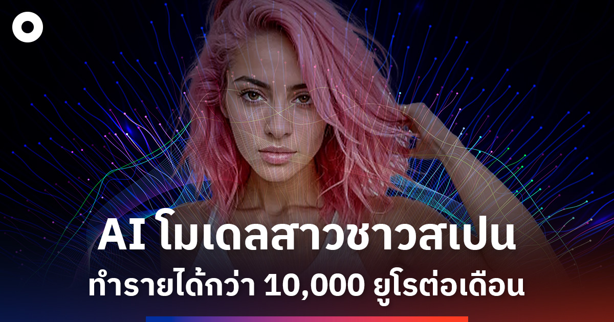 AI โมเดลสาวชาวสเปน ทำรายได้กว่า 10,000 ยูโรต่อเดือน