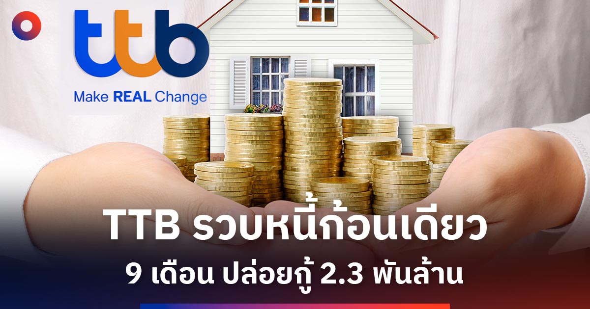 TTB รวบหนี้ก้อนเดียว 9 เดือน ปล่อยกู้ 2.3 พันล้าน